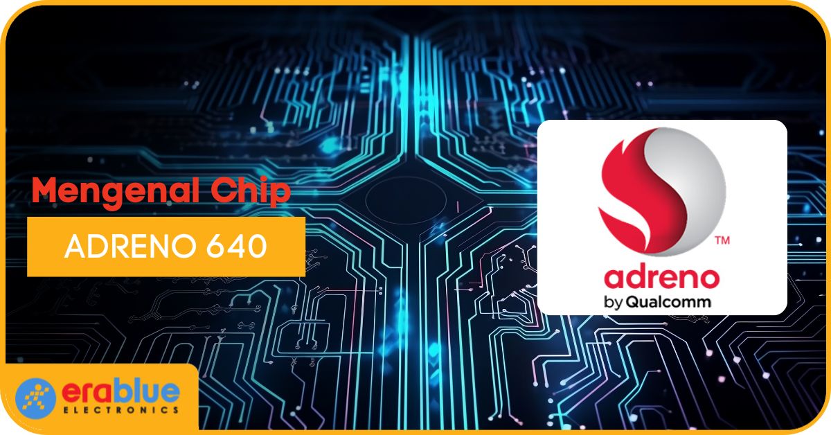 Adreno 640, GPU Kelas Atas dengan Dukungan Grafis Modern | erablue.id